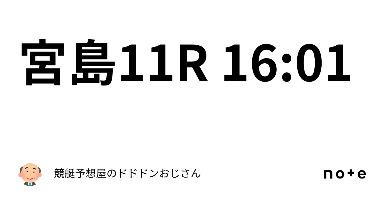 宮島11R 16:01｜競艇予想屋のドドドンおじさん