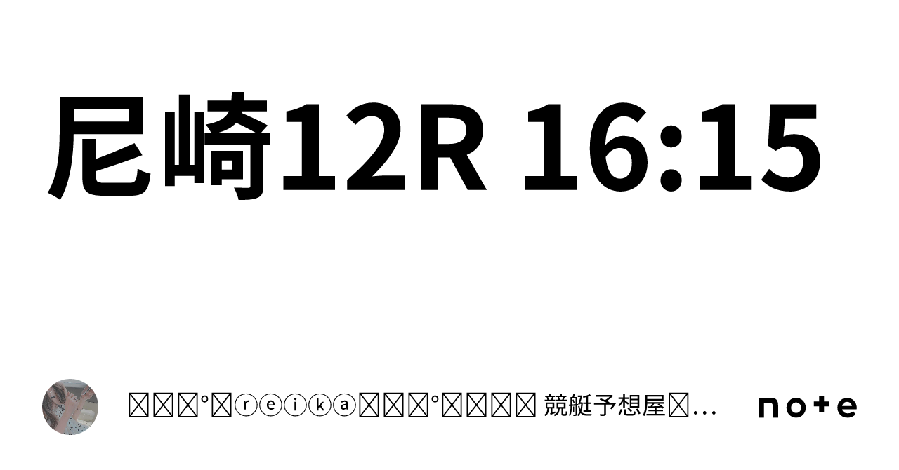 尼崎12R 16:15｜꙳ ˖°⌖ⓡⓔⓘⓚⓐ꙳ ˖°⌖𝑔𝒶𝓁 競艇予想屋꙳