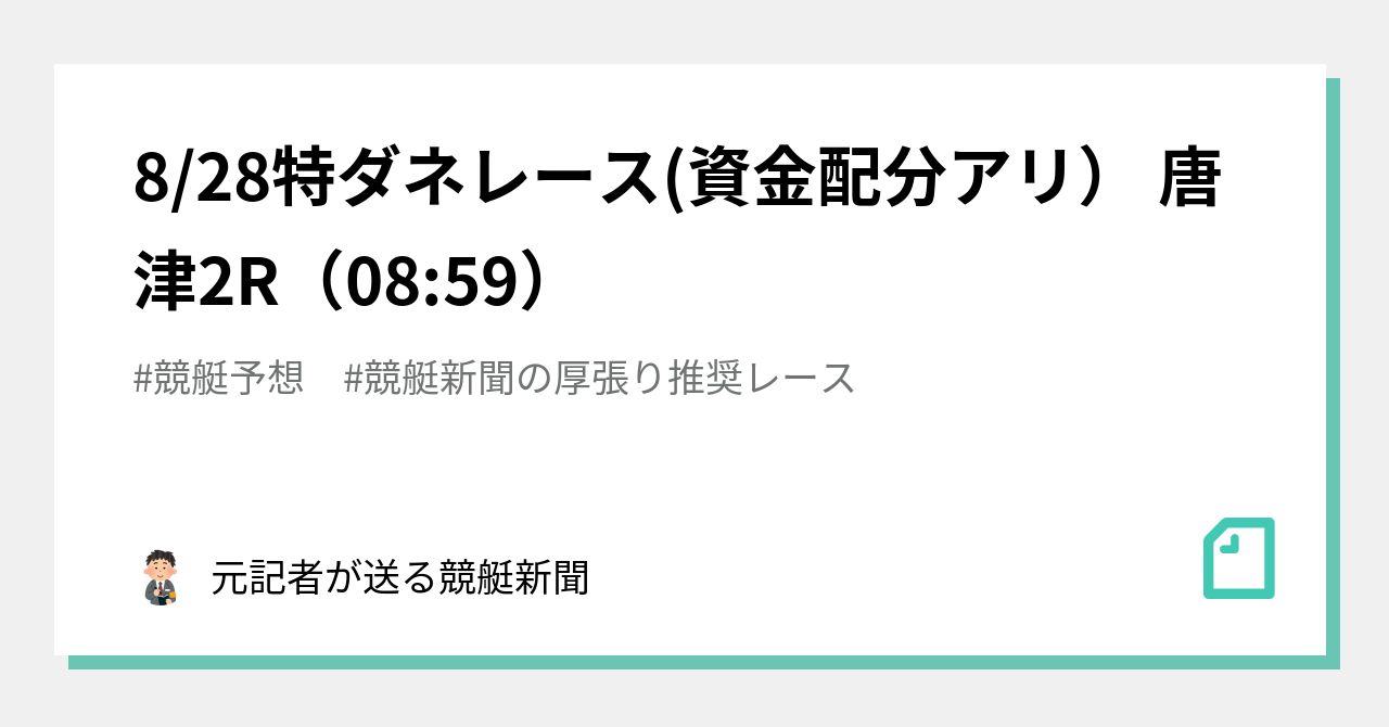 8/28特ダネレース(資金配分アリ） 唐津2R（08:59）｜元記者が送る競艇新聞