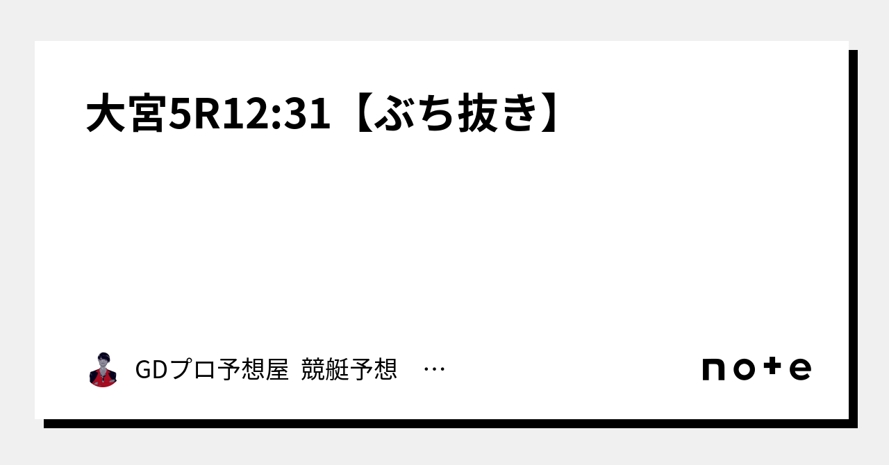 大宮5R12:31【🔥🔥ぶち抜き🔥🔥】｜GDプロ予想屋 競艇予想 競輪予想