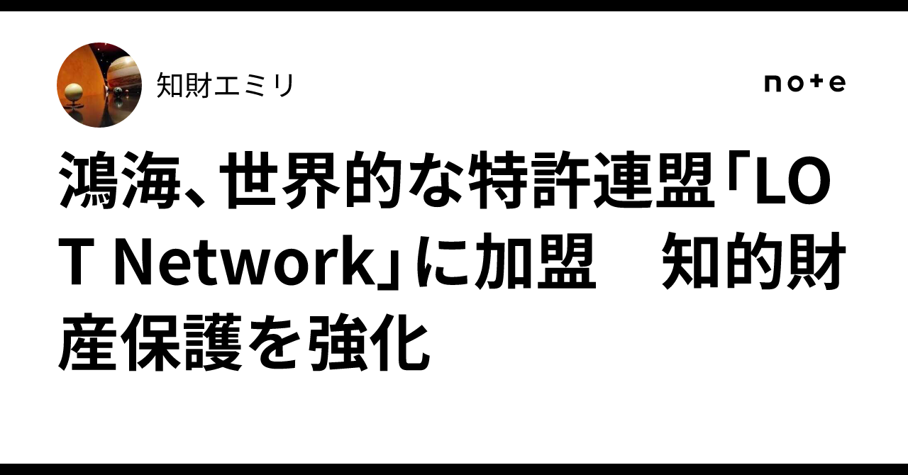 鴻海、世界的な特許連盟「LOT Network」に加盟 知的財産保護を強化｜知財エミリ
