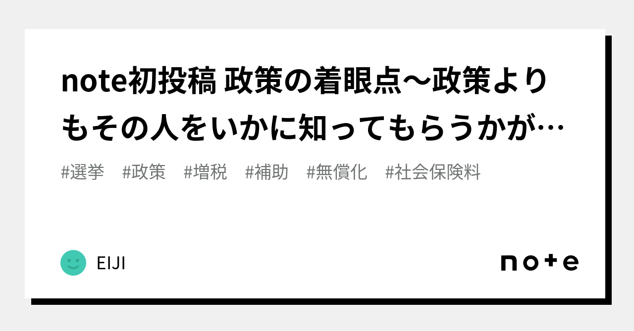 note初投稿 政策の着眼点〜政策よりもその人をいかに知ってもらうかが大事な地方選〜｜EIJI