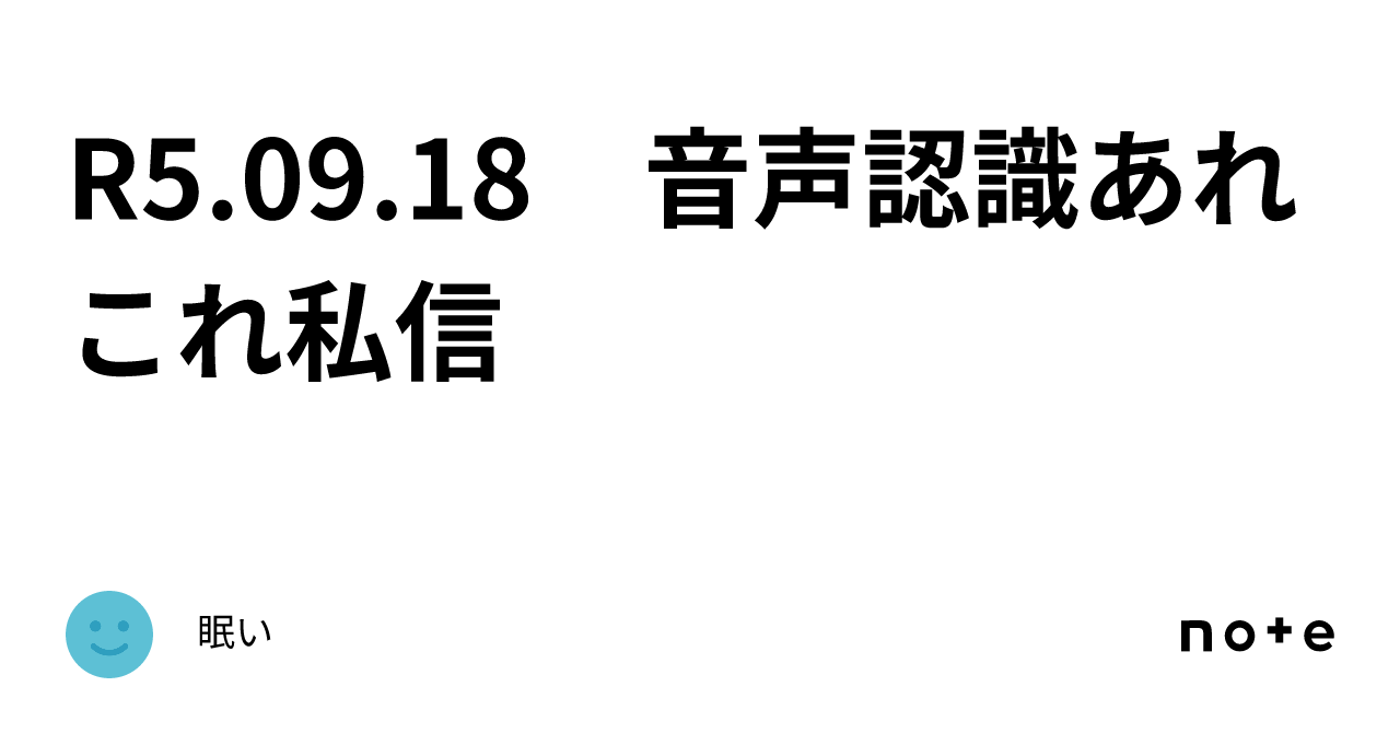 R5.09.18 音声認識あれこれ私信｜眠い