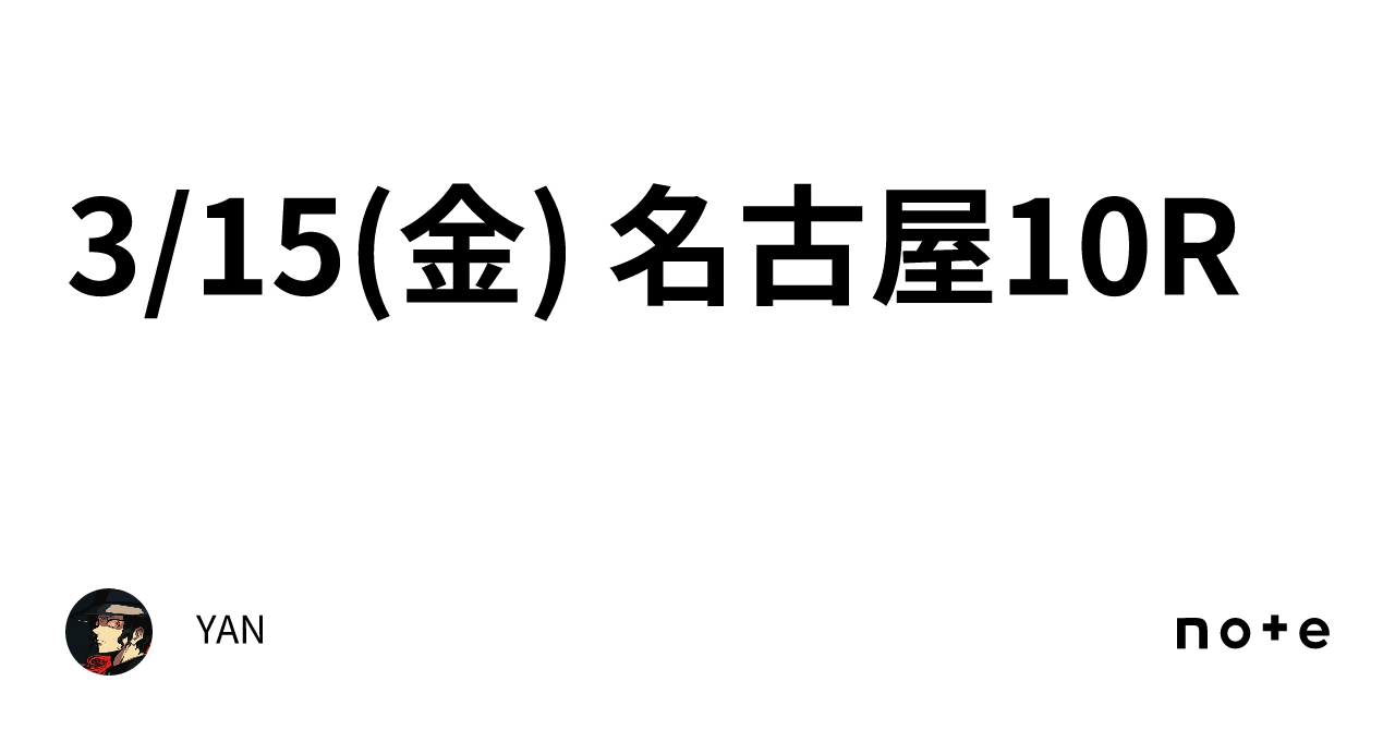 3/15(金) 名古屋10R｜YAN