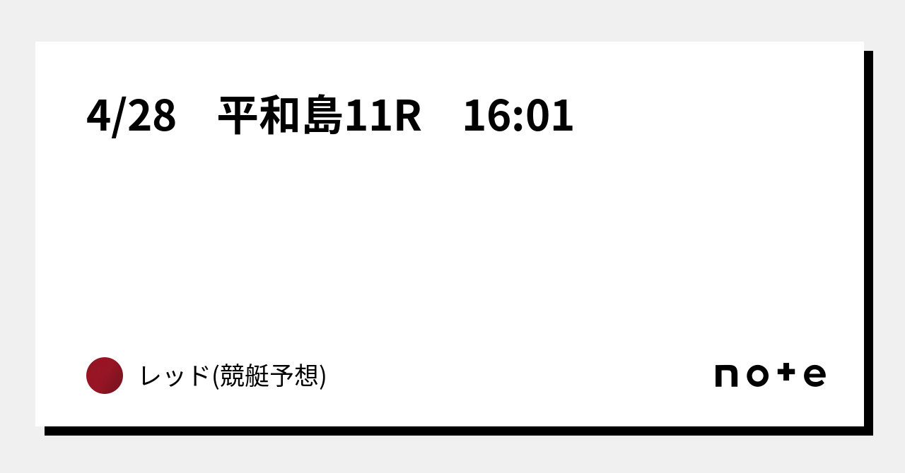 4/28 平和島11R 16:01｜レッド(競艇予想)｜note