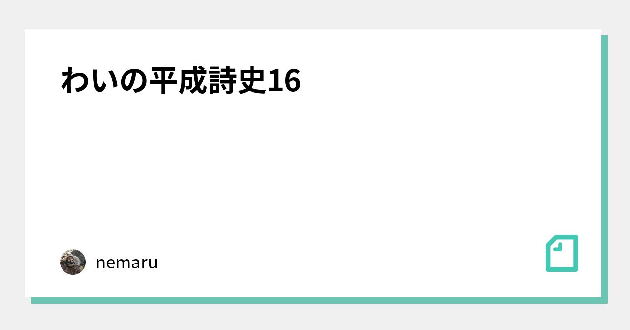 わいの平成詩史16｜nemaru