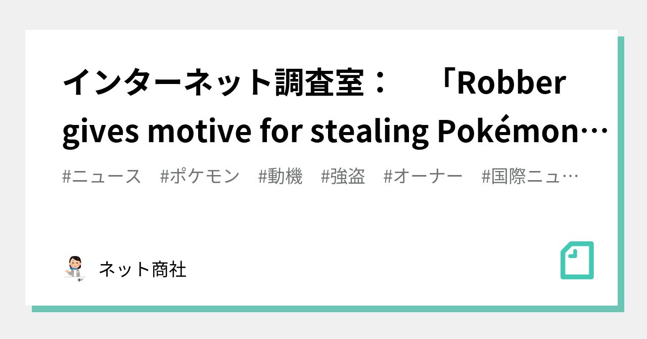 インターネット調査室： 「Robber gives motive for stealing Pokémon, Yu-Gi-Oh! cards ...