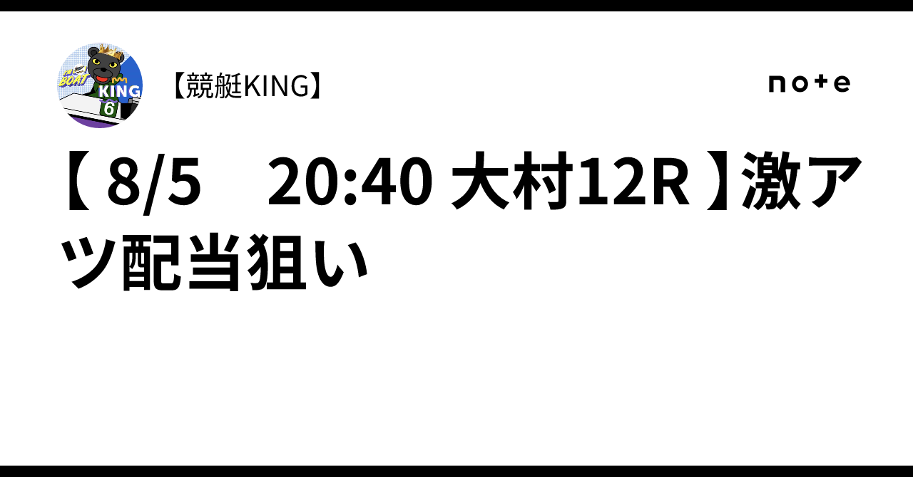 8/5 ⏰20:40 大村12R 】⚡️🔥‼️激アツ配当狙い‼️🔥⚡️｜【👑競艇KING👑】