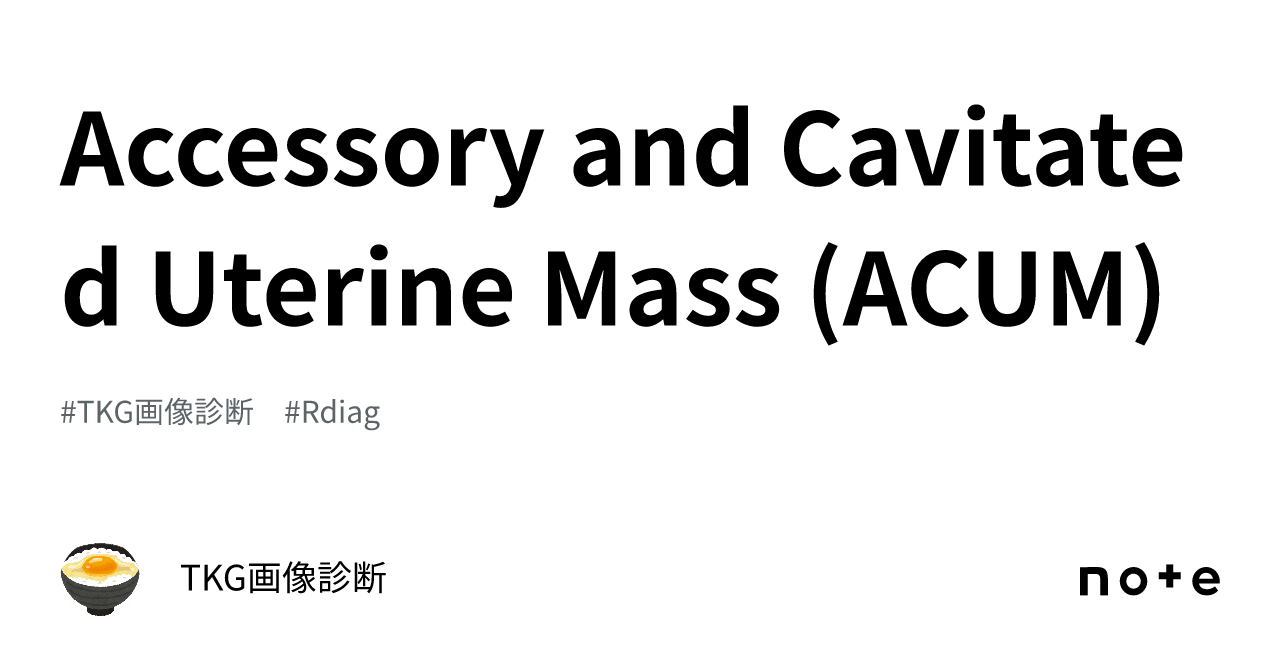 Accessory and Cavitated Uterine Mass (ACUM)｜TKG画像診断