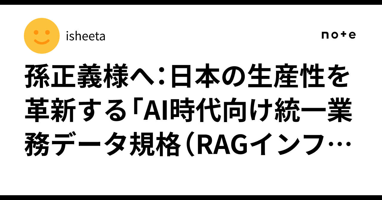 孫正義様へ：日本の生産性を革新する「AI時代向け統一業務データ規格（RAGインフラ）」構築を｜isheeta
