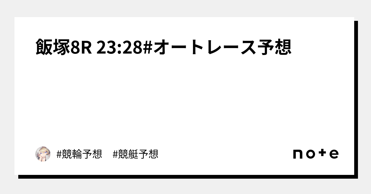 飯塚8R 23:28💣💣💣#オートレース予想｜#競輪予想 #競艇予想｜note