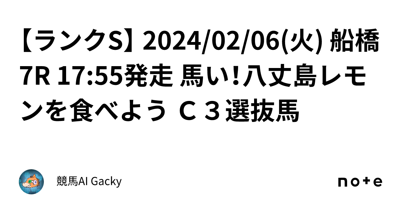 【ランクS】 2024/02/06(火) 船橋7R 17:55発走 馬い！八丈島レモンを食べよう C3選抜馬｜競馬AI Gacky