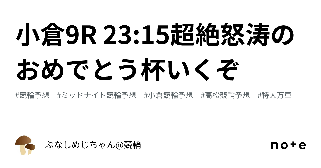 小倉9R 23:15㊗️㊗️超絶怒涛のおめでとう杯いくぞ㊗️㊗️｜ぶなしめじちゃん@競輪