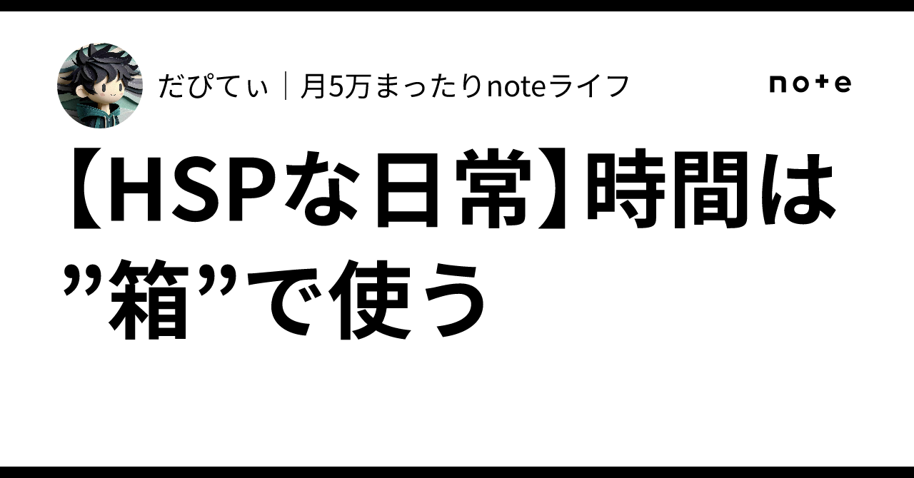 【HSPな日常】時間は”箱”で使う｜だぴてぃ｜月5万まったりnoteライフ