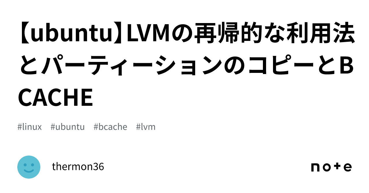 【ubuntu】LVMの再帰的な利用法とパーティーションのコピーとBCACHE｜thermon36