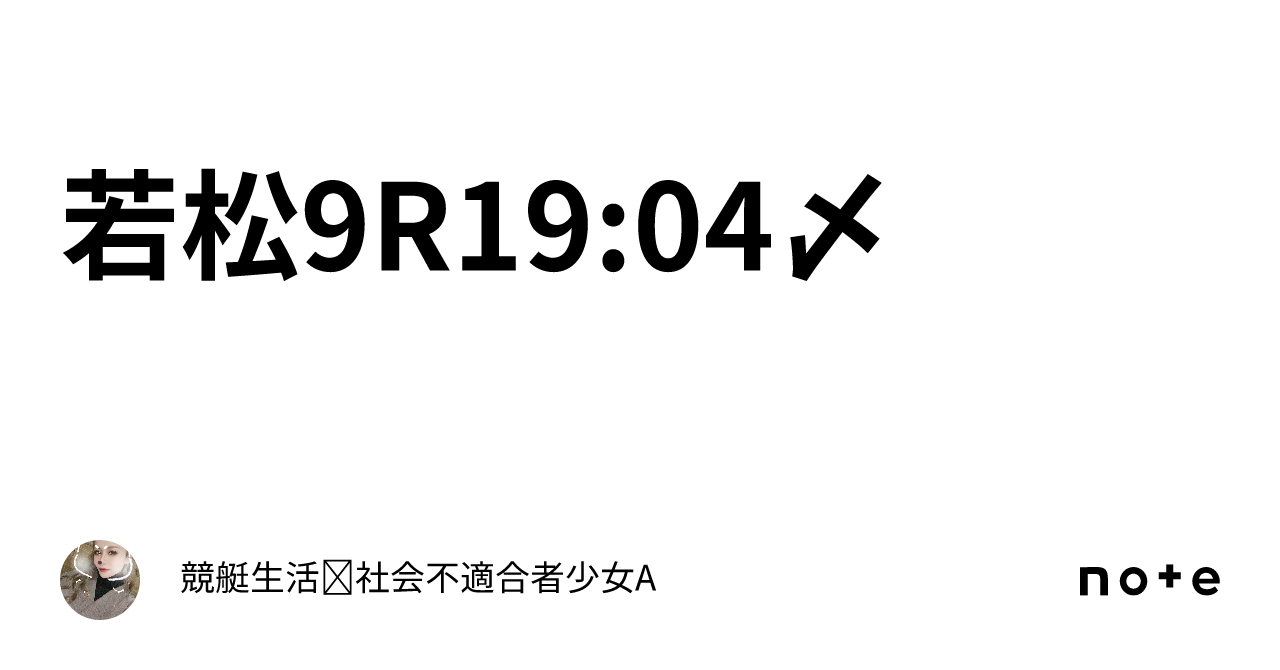 若松9R💖19:04〆🔥🔥🔥🔥🔥🔥🔥🔥🔥｜競艇生活🤣🩷社会不適合者少女A