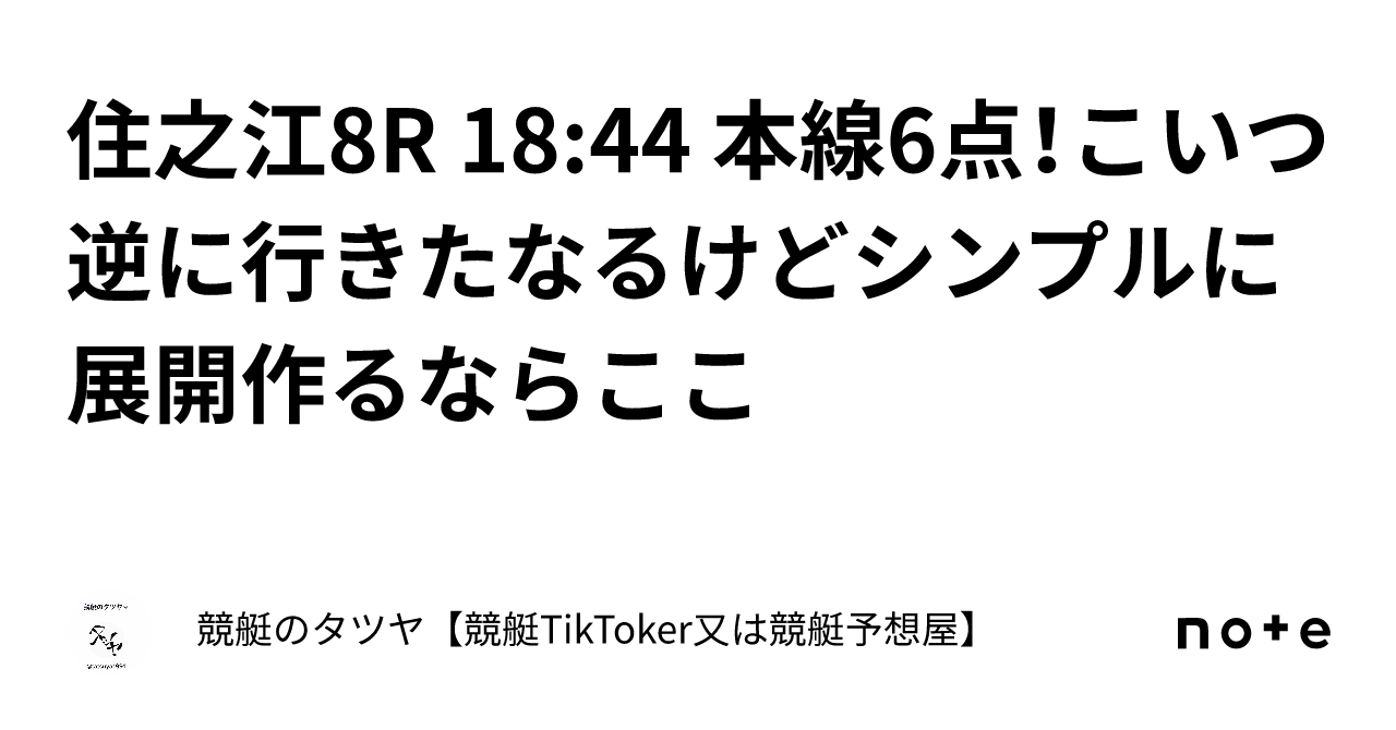 住之江8R 18:44 本線6点！こいつ逆に行きたなるけどシンプルに展開作るならここ｜競艇のタツヤ【競艇TikToker又は競艇予想屋】