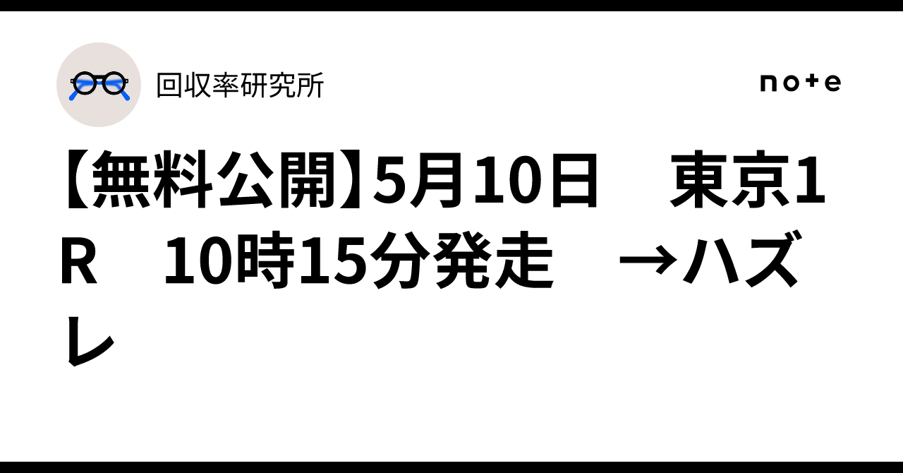 【無料公開】5月10日 東京1R 10時15分発走 →ハズレ｜回収率研究所