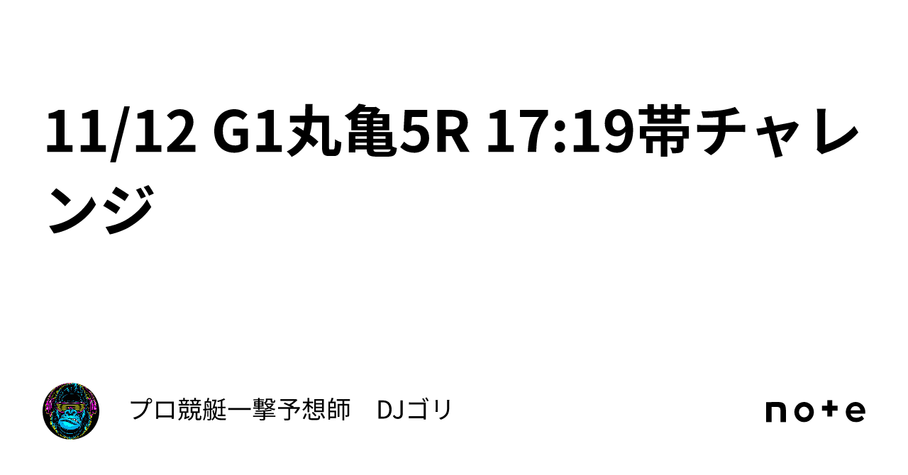 11/12 G1🏆丸亀5R 17:19🏆帯チャレンジ🦍｜プロ競艇一撃予想師 DJゴリ🎧