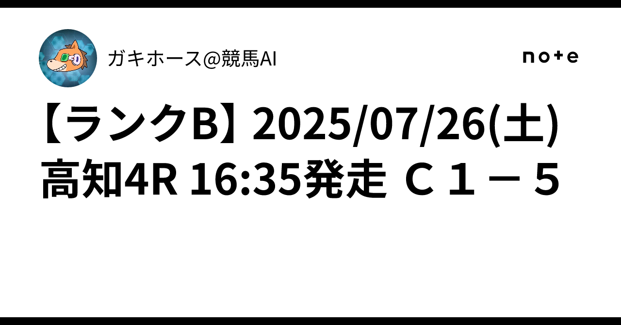 【ランクB】 2025/07/26(土) 高知4R 16:35発走 C1－5 ｜ガキホース@競馬AI