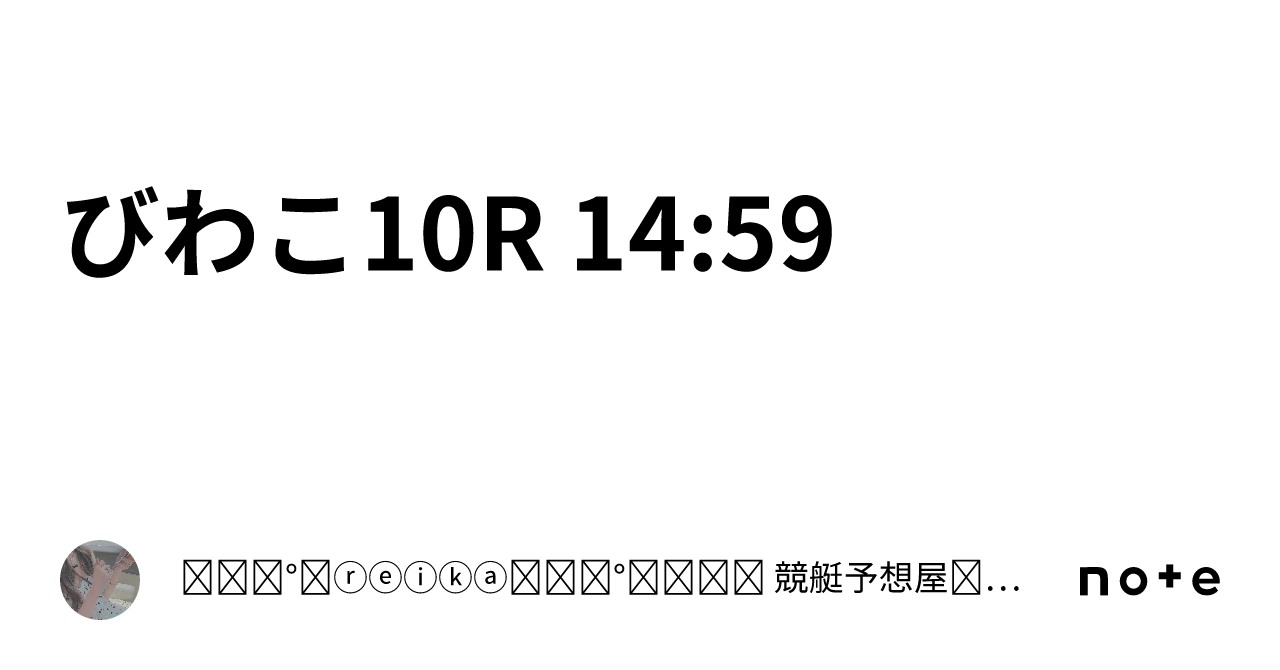 びわこ10R 14:59｜꙳ ˖°⌖ⓡⓔⓘⓚⓐ꙳ ˖°⌖𝑔𝒶𝓁 競艇予想屋꙳