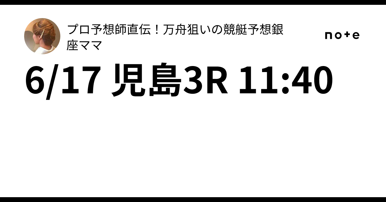 6/17 児島3R 11:40｜プロ予想師直伝！万舟狙いの競艇予想🥂銀座ママ🥂