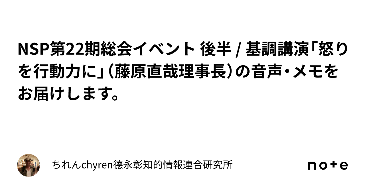 NSP第22期総会イベント 後半 / 基調講演「怒りを行動力に」（藤原直哉理事長）の音声・メモをお届けします。｜ちれんchyren⭐️德永彰知的情報連合研究所