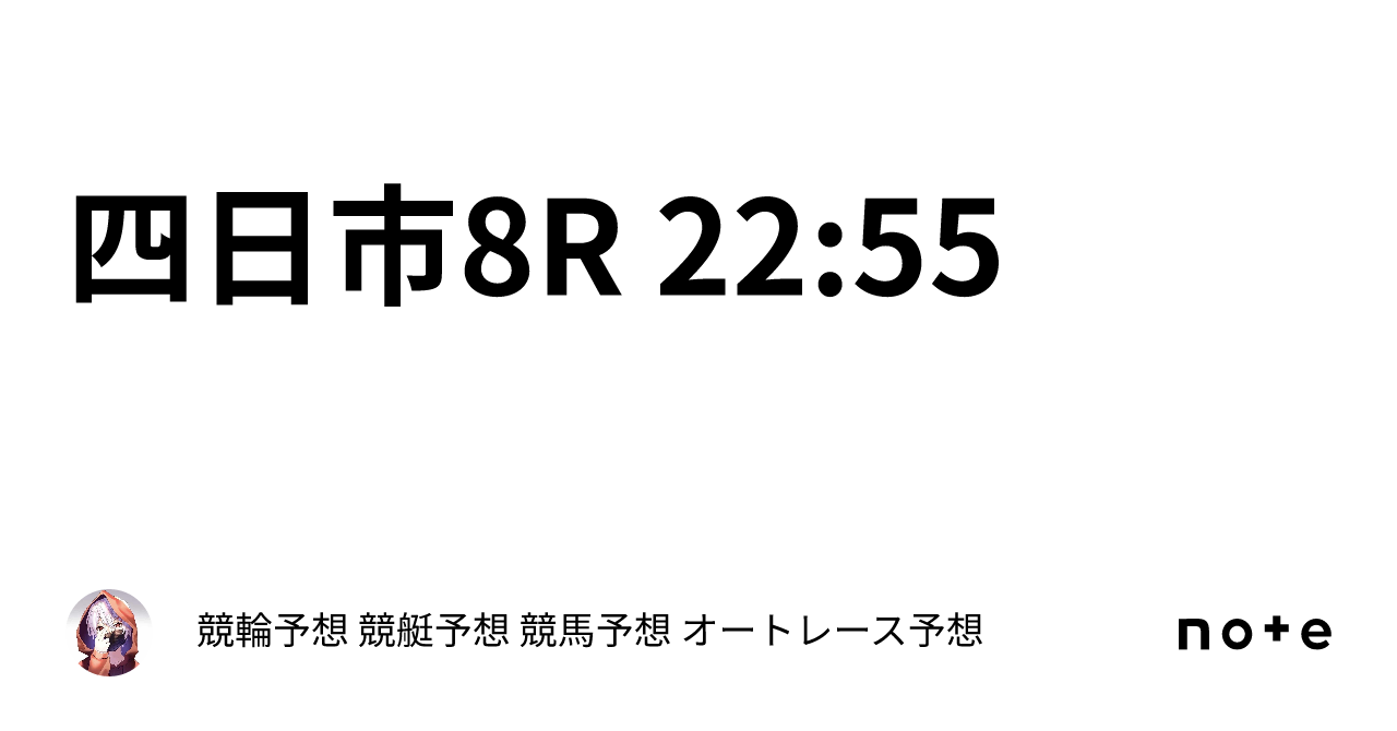 🏆🚨四日市8R 22:55🚨🏆｜競輪予想 競艇予想 競馬予想 オートレース予想