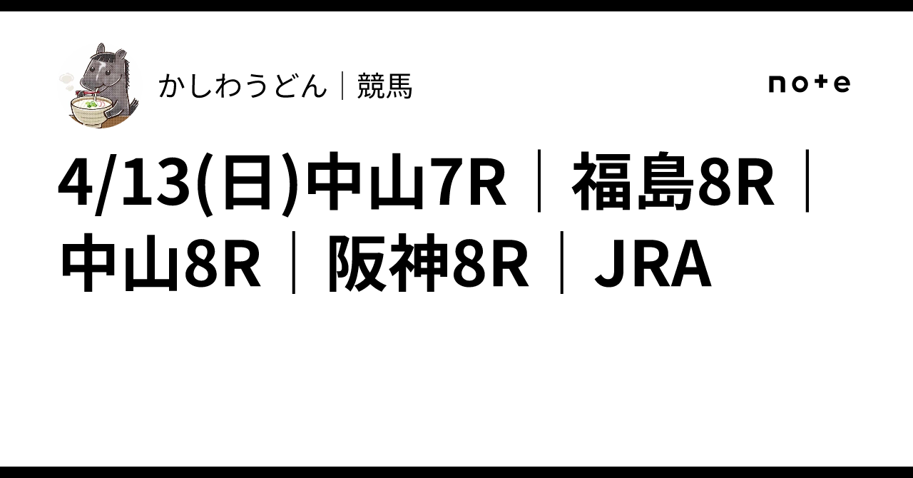4/13(日)中山7R｜福島8R｜中山8R｜阪神8R｜JRA｜かしわうどん｜競馬