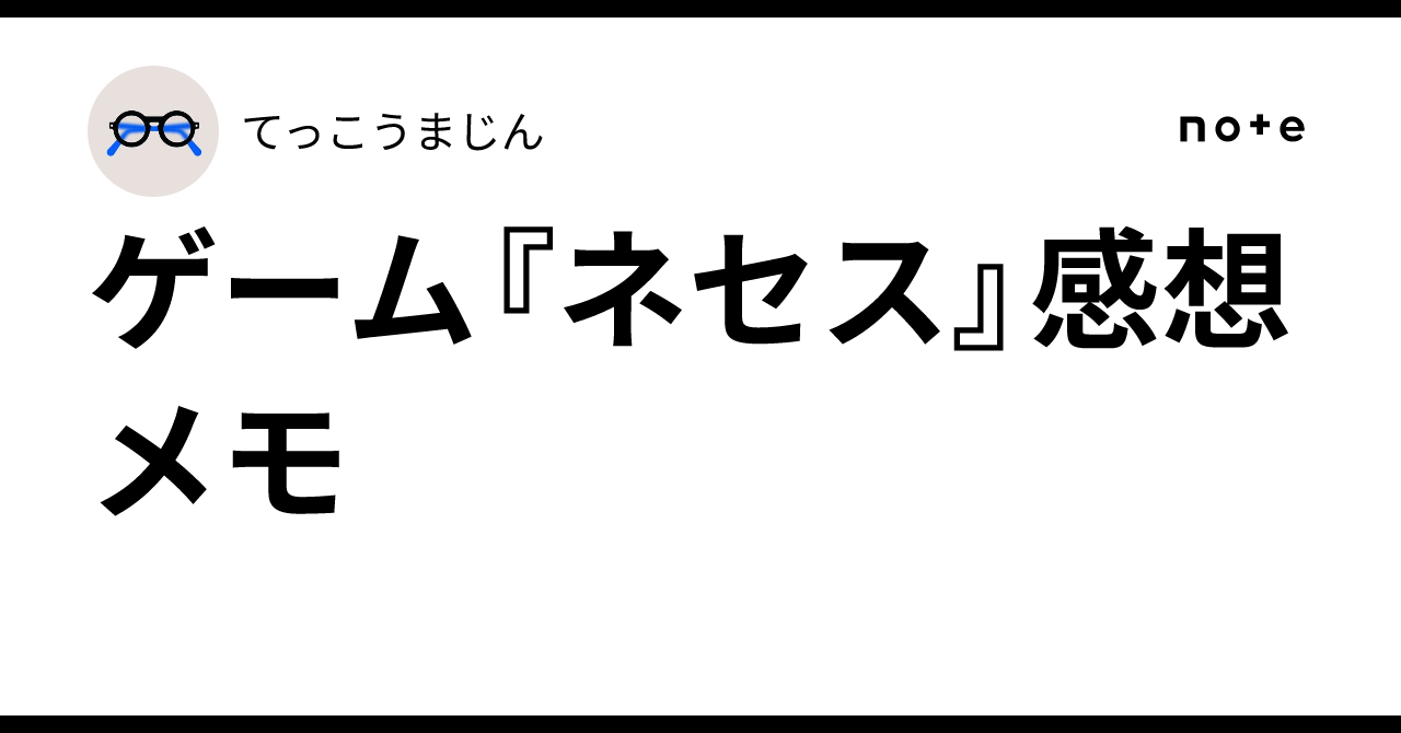 ゲーム『ネセス』感想メモ｜てっこうまじん
