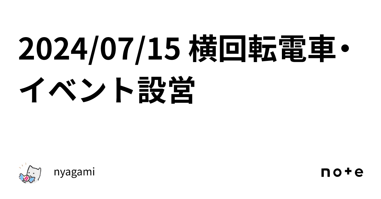 2024/07/15 横回転電車・イベント設営｜nyagami