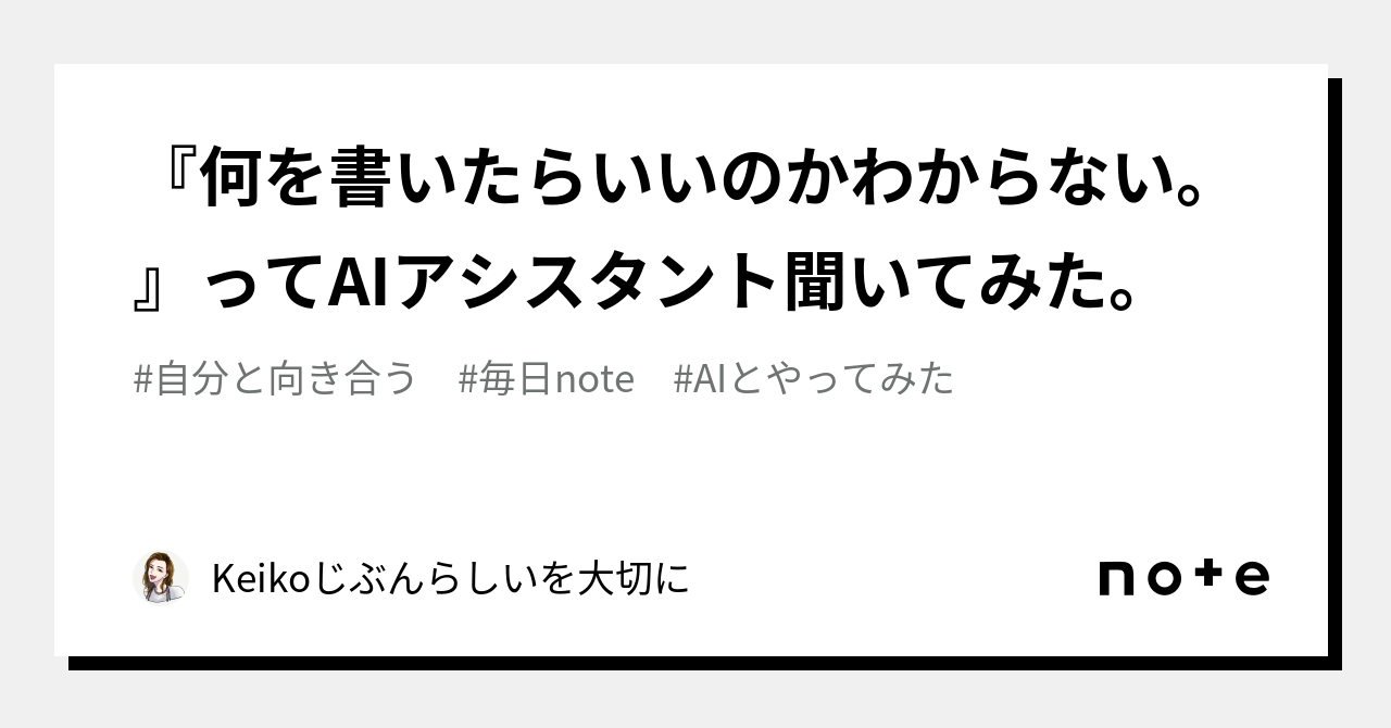 『何を書いたらいいのかわからない。』ってAIアシスタント聞いてみた。｜Keiko🌈じぶんらしいを大切に