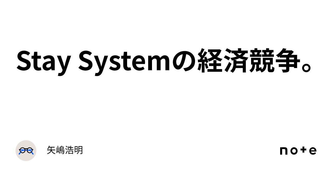 Stay Systemの経済競争。｜矢嶋浩明