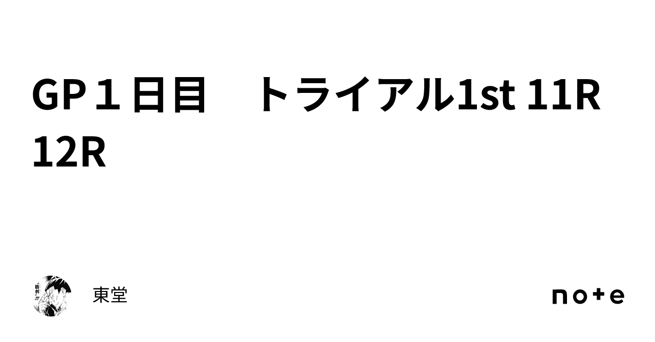 GP1日目 トライアル1st 11R 12R｜東堂