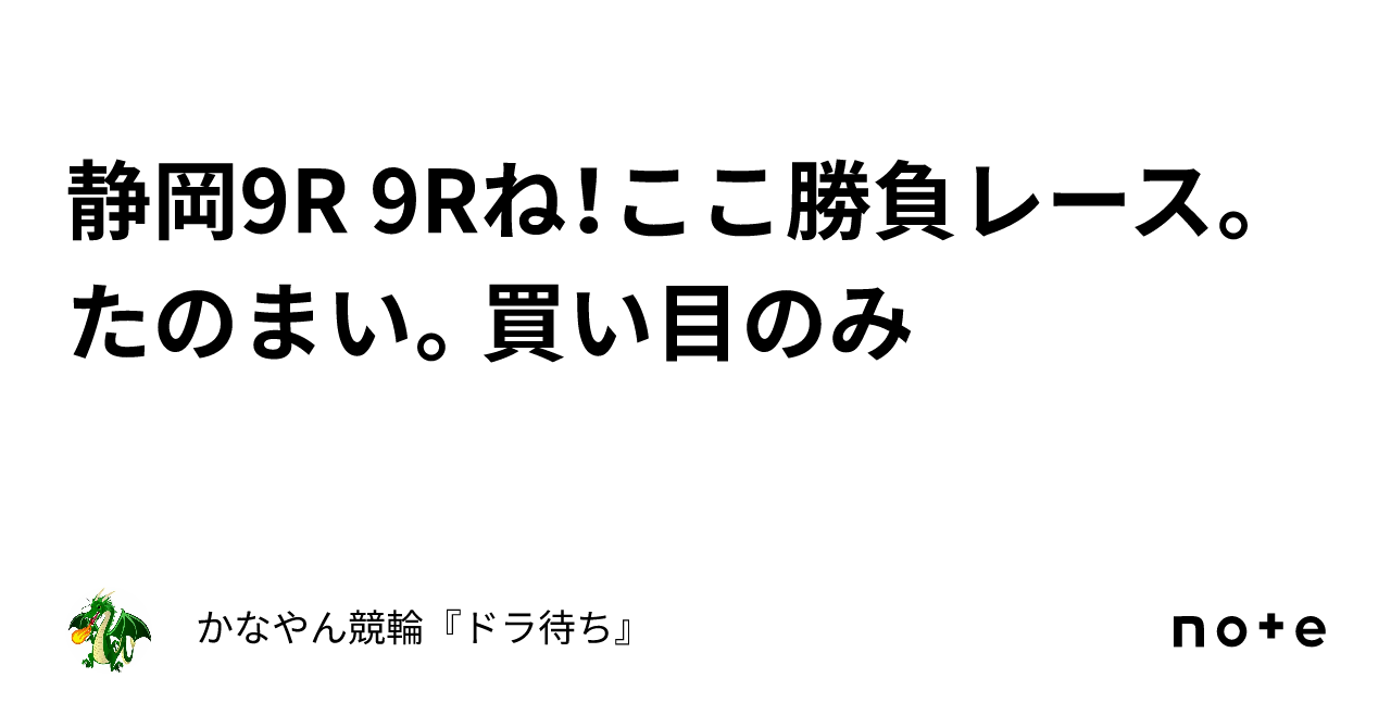 静岡9R 9Rね！ここ勝負レース。たのまい。買い目のみ｜かなやん競輪『ドラ待ち🐲🔥』