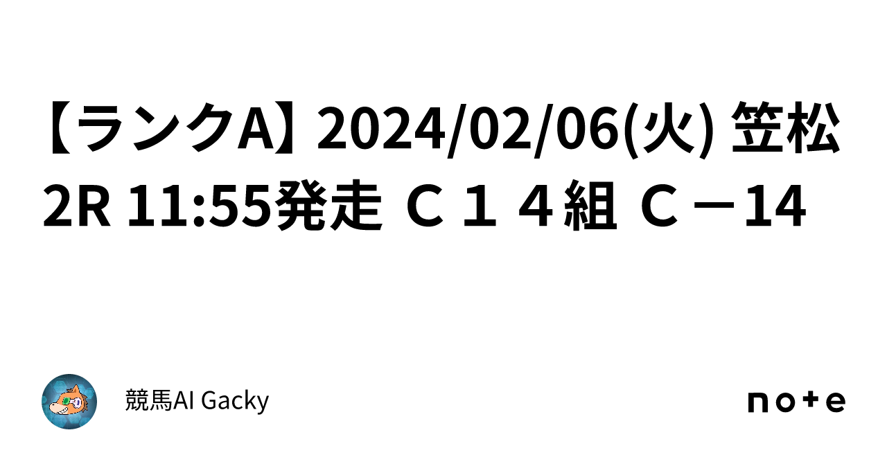 【ランクA】 2024/02/06(火) 笠松2R 11:55発走 C14組 C－14｜競馬AI Gacky