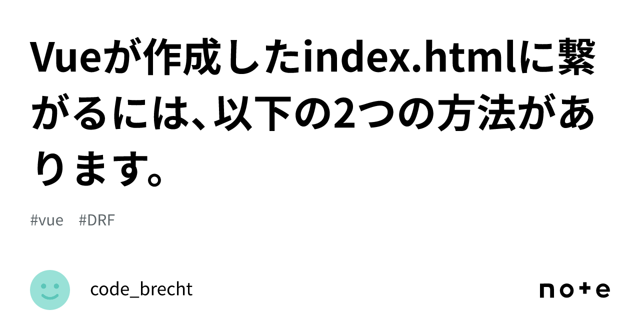 Vueが作成したindex.htmlに繋がるには、以下の2つの方法があります。｜code_brecht