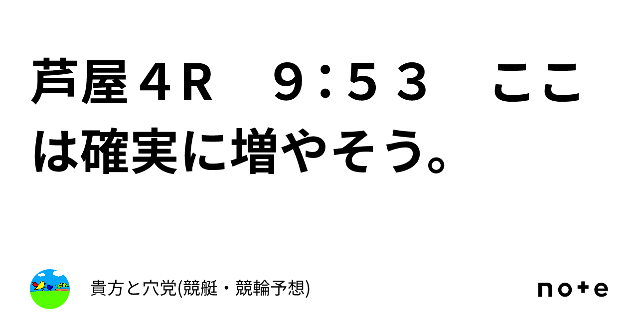 芦屋4R 9：53 ここは確実に増やそう。｜貴方と穴党(競艇・競輪予想)