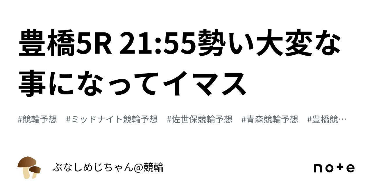 豊橋5R 21:55⁉️⚠️勢い大変な事になってイマス⚠️⁉️｜ぶなしめじちゃん@競輪