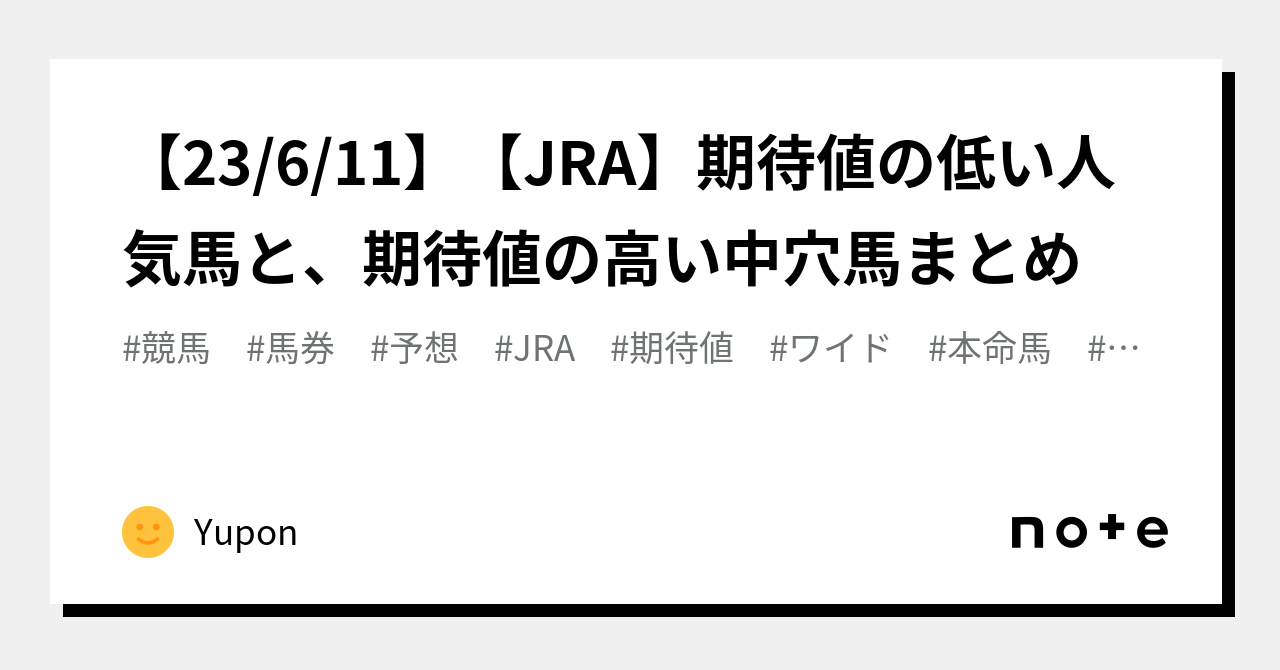 【23/6/11】【JRA】期待値の低い人気馬と、期待値の高い中穴馬まとめ｜Yupon@競馬と感情