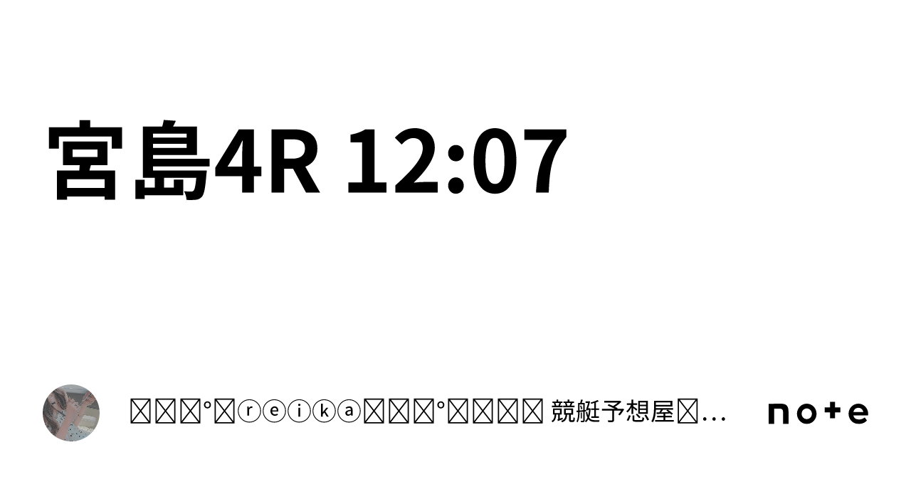 宮島4R 12:07｜꙳ ˖°⌖ⓡⓔⓘⓚⓐ꙳ ˖°⌖𝑔𝒶𝓁 競艇予想屋꙳