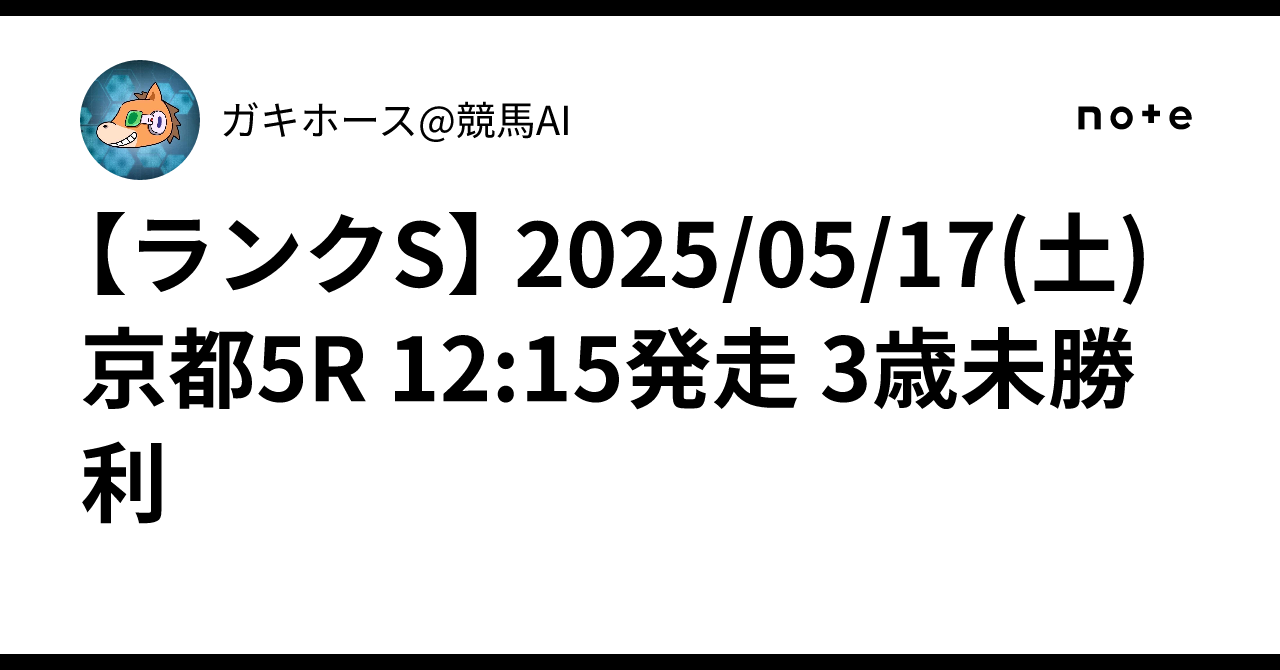 【ランクS】 2025/05/17(土) 京都5R 12:15発走 3歳未勝利 ｜ガキホース@競馬AI