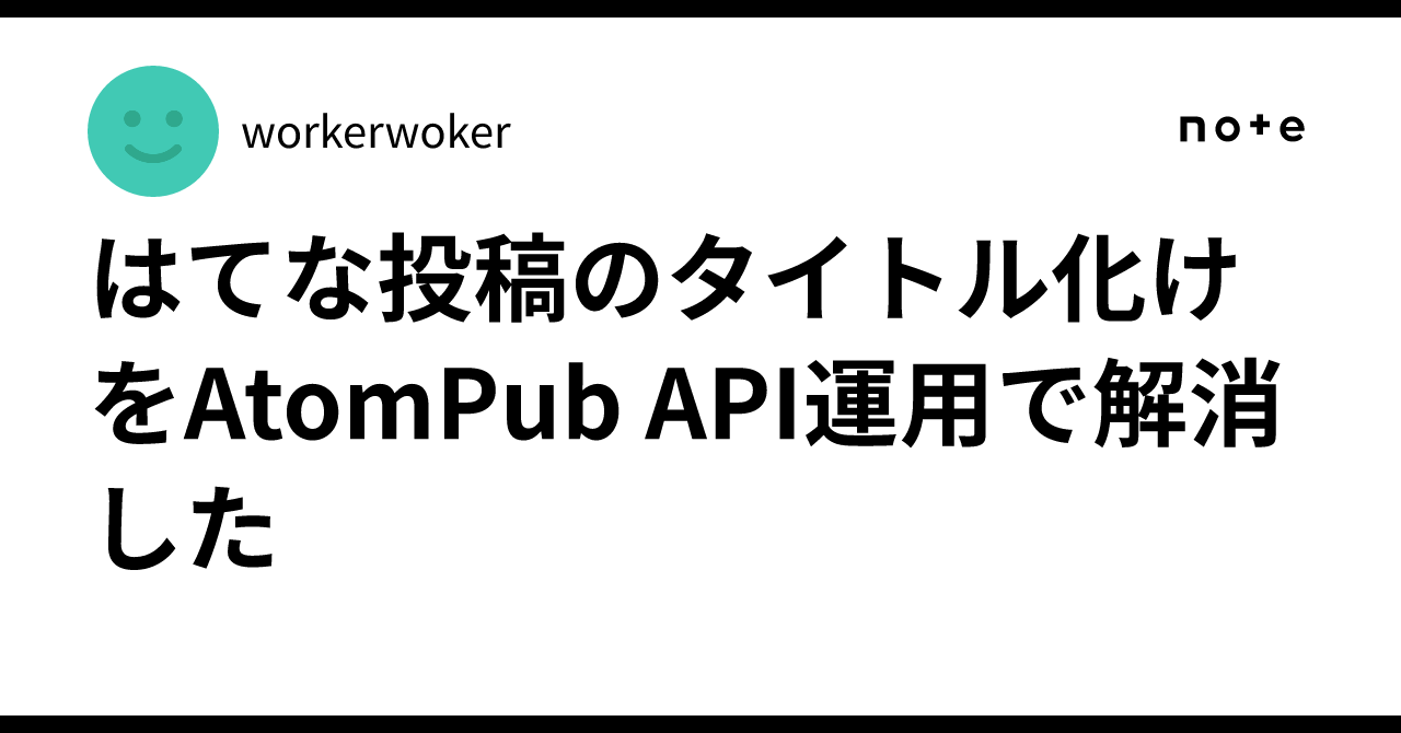 はてな投稿のタイトル化けをAtomPub API運用で解消した｜workerwoker