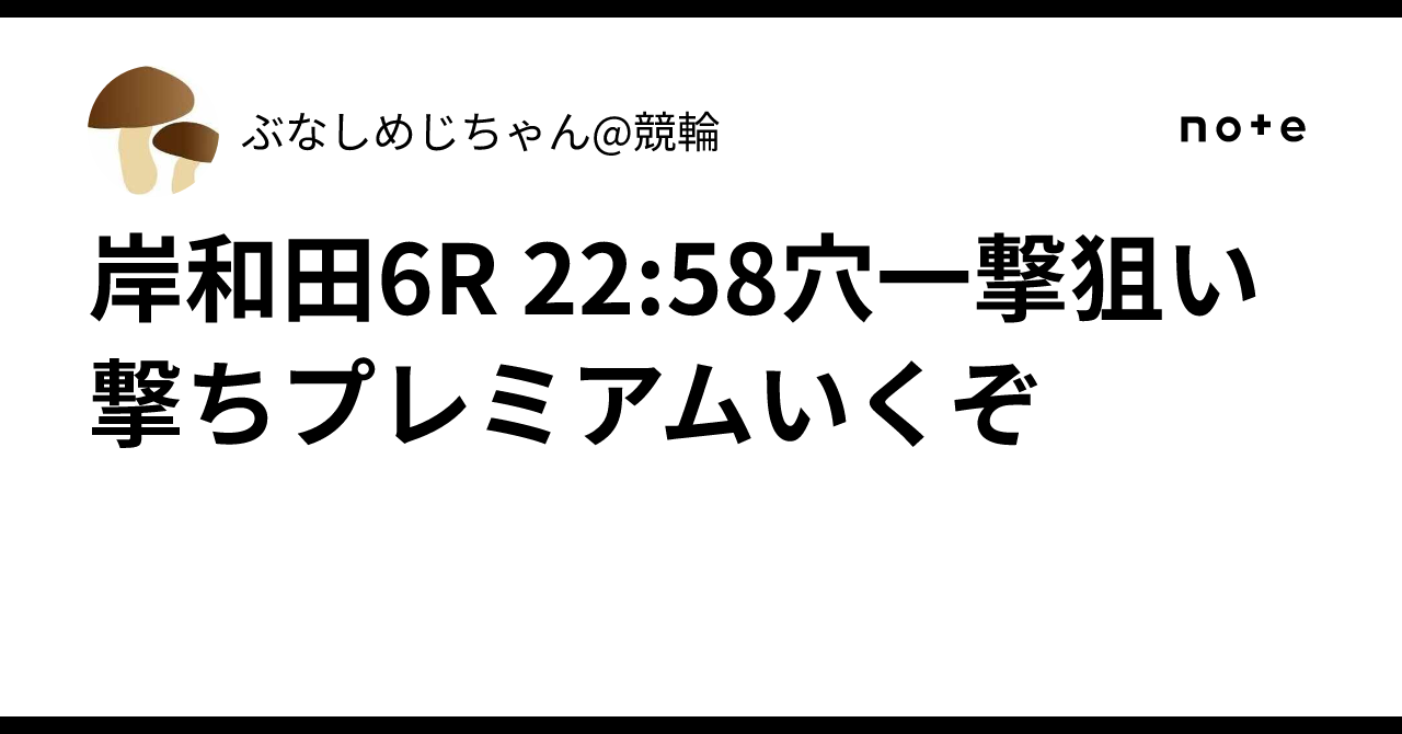 岸和田6R 22:58‼️🎯穴一撃狙い撃ちプレミアムいくぞ🎯‼️｜ぶなしめじちゃん@競輪
