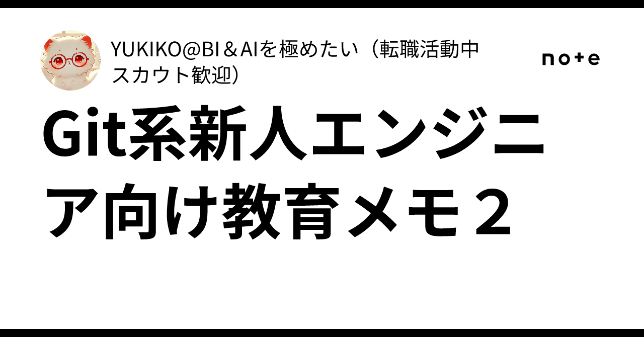 Git系新人エンジニア向け教育メモ2｜YUKIKO@BI＆AIを極めたい（転職活動中スカウト歓迎）