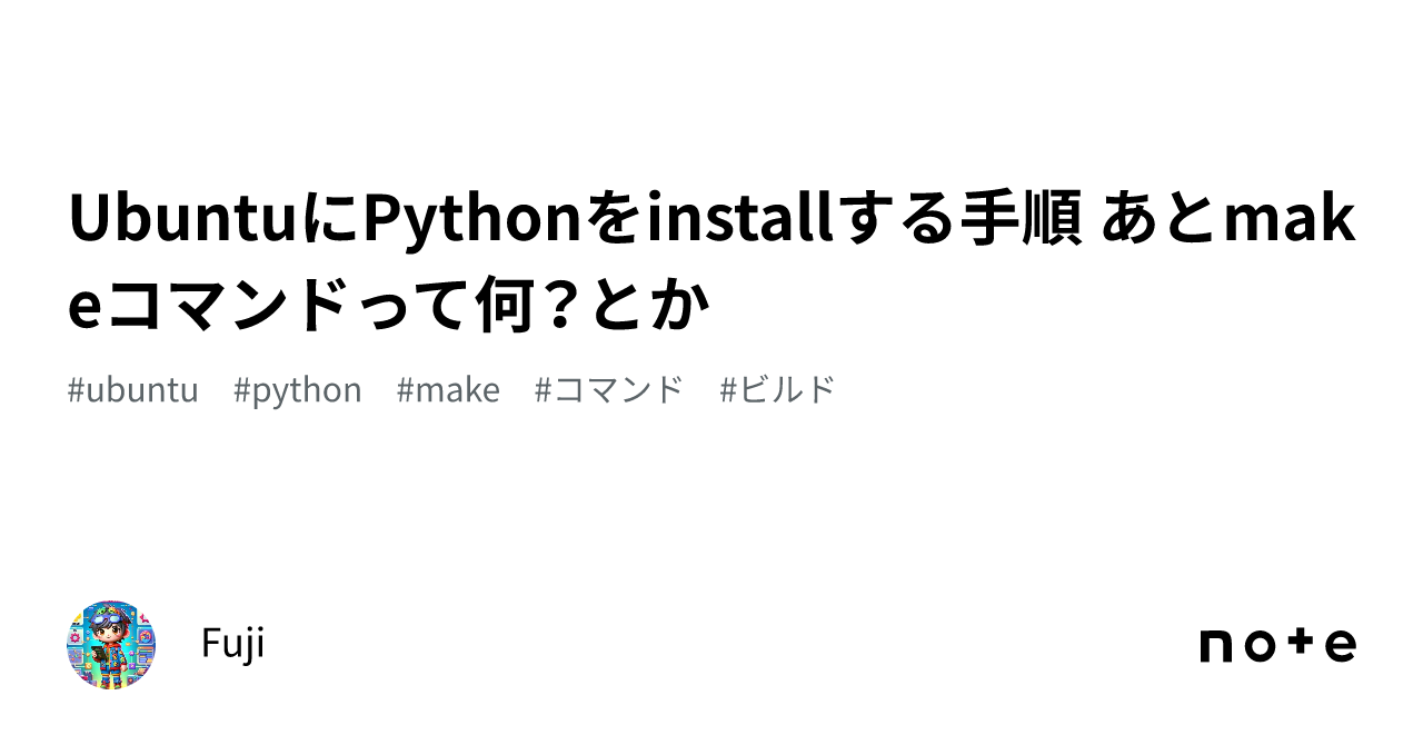 Ubuntuにpythonをinstallする手順 あとmakeコマンドって何?とか|fuji