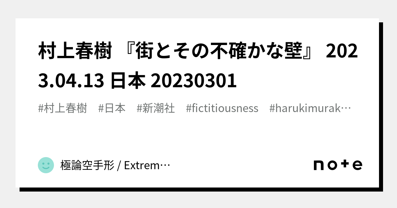 村上春樹 『街とその不確かな壁』 2023.04.13 日本 20230301｜極論空手形 / Extreme Argument Fictitious Bill｜note