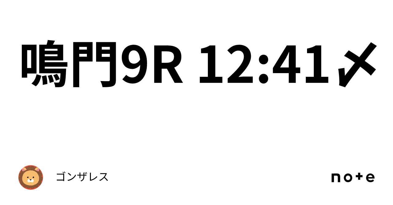 鳴門9R 12:41〆｜ゴンザレス