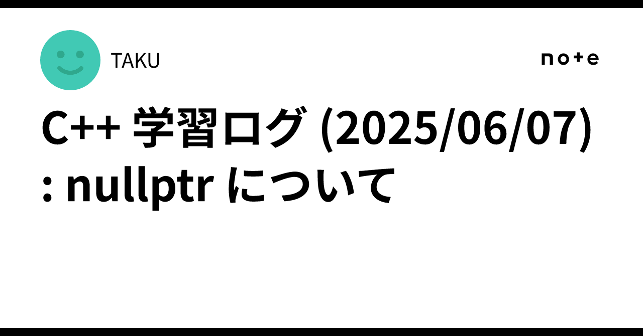 C++ 学習ログ (2025/06/07) : nullptr について｜TAKU