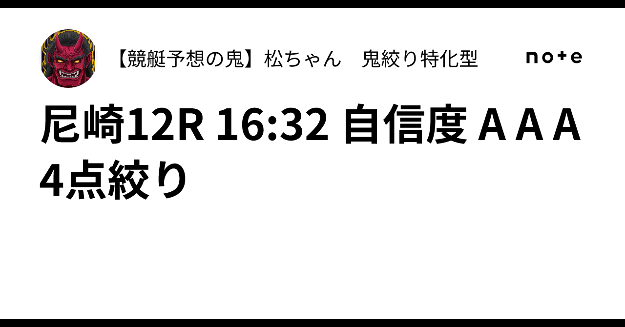 尼崎12R 16:32 ️‍🔥自信度 A A A ️‍🔥 👹4点絞り👹｜【競艇予想の鬼👹】松ちゃん ️‍🔥鬼絞り👹👹👹特化型 ️‍🔥